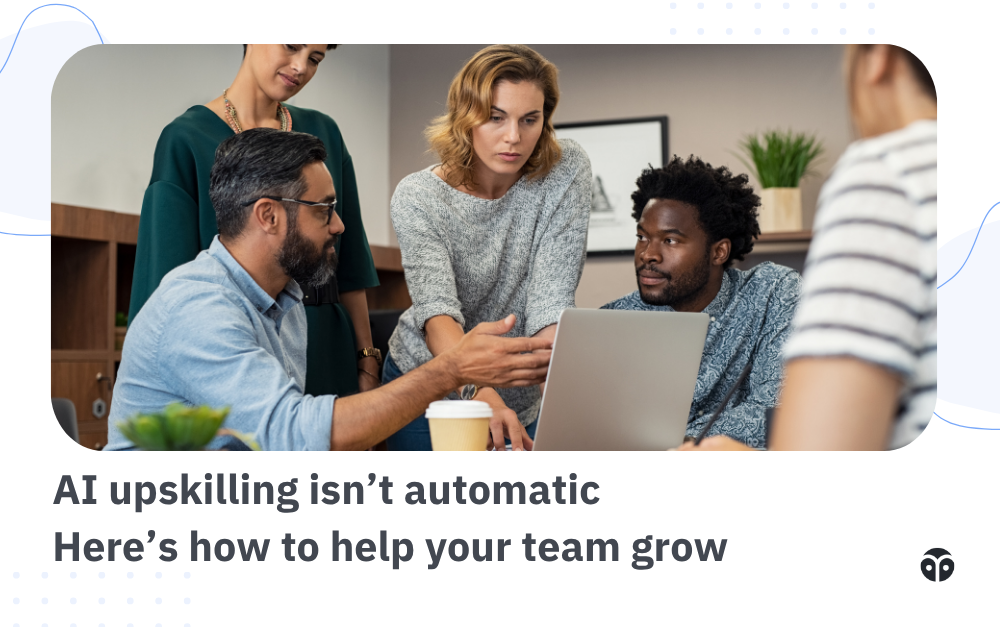 AI upskilling isn’t automatic — Here’s how to help your team grow